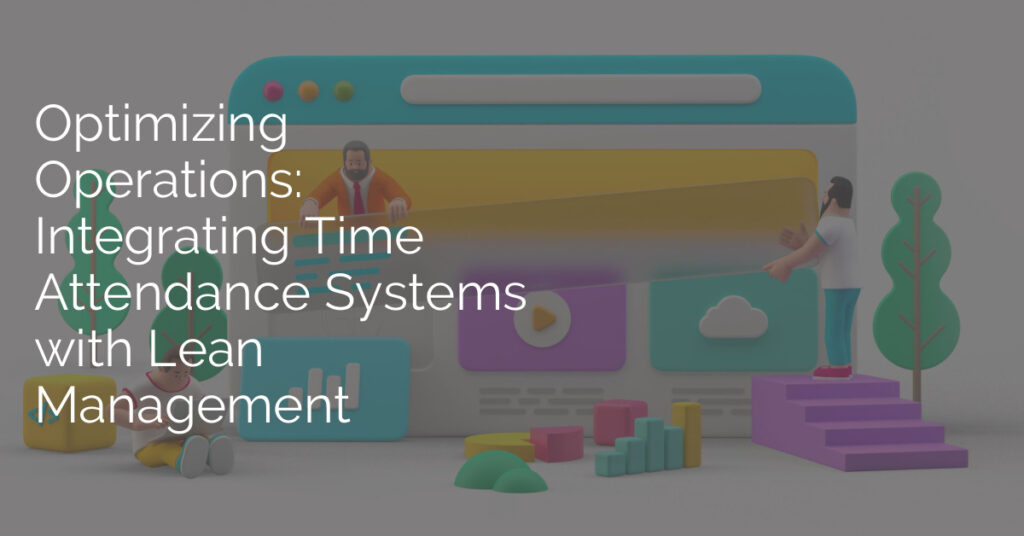 Optimizing Operations: Integrating Time Attendance Systems with Lean Management